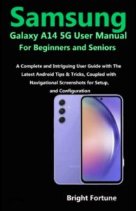 samsung galaxy a14 5g user manual for beginners and seniors: a complete & intriguing user guide with the latest android tips & tricks, coupled with navigational screenshots for setup & configuration