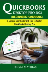 quickbooks desktop pro 2023 beginners handbook: a concise user guide with tips to master quickbooks desktop pro (quickbooks mastery)