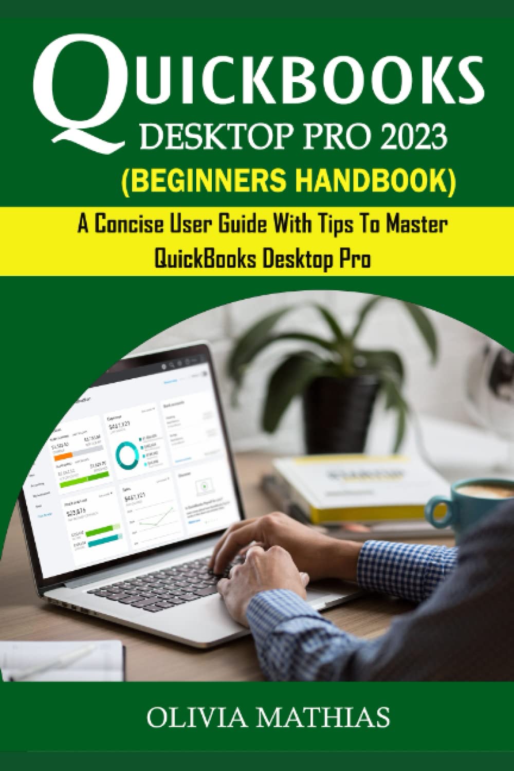 QUICKBOOKS DESKTOP PRO 2023 BEGINNERS HANDBOOK: A Concise User Guide With Tips To Master QuickBooks Desktop Pro (QuickBooks Mastery)