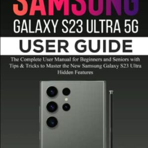 Samsung Galaxy S23 Ultra 5G User Guide: The Complete User Manual for Beginners and Seniors with Tips & Tricks to Master the New Samsung Galaxy S23 Ultra Hidden Features