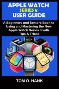 apple watch series 8 user guide: a beginners and seniors book to using and mastering the new apple watch series 8 with tips and tricks (beginners and seniors user manual for apple devices)