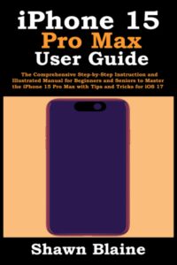 iphone 15 pro max user guide: the comprehensive step-by-step instruction and illustrated manual for beginners and seniors to master the iphone 15 pro max with tips and tricks for ios 17