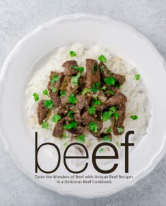 beef: taste the wonders of beef with unique beef recipes in a delicious beef cookbook