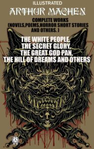 complete works (novels, poems, horror short stories and others). illustrated: the white people, the secret glory, the great god pan, the hill of dreams and others