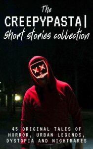 the creepypasta short stories collection: 45 original tales of horror, urban legends, dystopia and nightmares