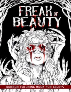 freák of beauty horror coloring book for adults: a terrifying collection of creepy, gory, haunting illustrations for horror lovers - gorgeous gift for relaxation and stress relief