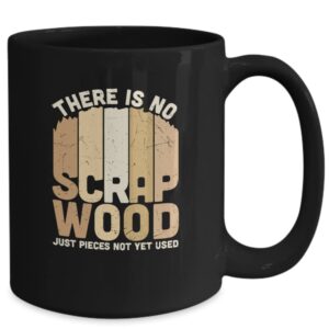 There is No Scrap Wood Just Pieces Not Yet Used Funny Woodworker Coffee Mug, Gift for Carpenters, DIY, Makers, Construction