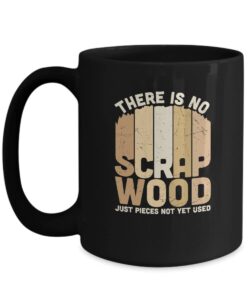 there is no scrap wood just pieces not yet used funny woodworker coffee mug, gift for carpenters, diy, makers, construction