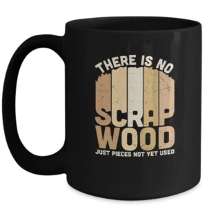 There is No Scrap Wood Just Pieces Not Yet Used Funny Woodworker Coffee Mug, Gift for Carpenters, DIY, Makers, Construction