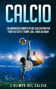 calcio: l’almanacco completo dei calciatori più forti di tutti i tempi, dal 1956 ad oggi! (italian edition)