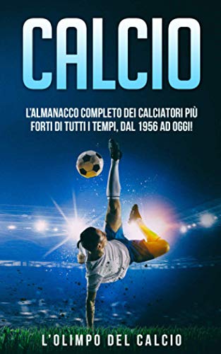 CALCIO: L’Almanacco Completo dei Calciatori più Forti di tutti i tempi, dal 1956 ad Oggi! (Italian Edition)