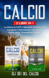 calcio: (2 libri in 1) la storia di tutti i mondiali di calcio con campioni e retroscena + la grande storia della “champions league” (italian edition)