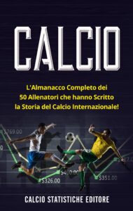 calcio: l'almanacco completo dei 50 allenatori che hanno scritto la storia del calcio internazionale! (italian edition)