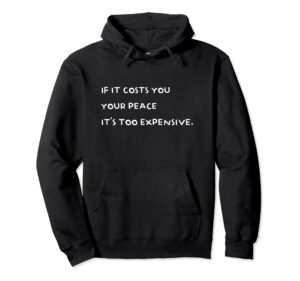 if it costs you your peace it's too expensive pullover hoodie