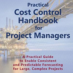 Practical Cost Control Handbook for Project Managers - 2nd Edition: A Practical Guide to Enable Consistent and Predictable Forecasting for Large, Complex Projects