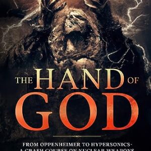 The Hand of God: From Oppenheimer to Hypersonics - A Crash Course on Nuclear Weapons and Humankind's Most Dangerous Game