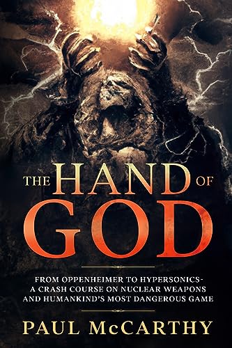 The Hand of God: From Oppenheimer to Hypersonics - A Crash Course on Nuclear Weapons and Humankind's Most Dangerous Game