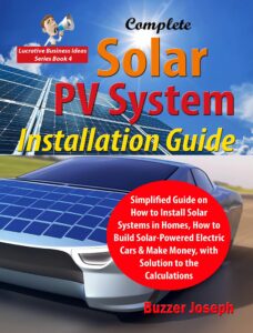 complete solar pv system installation guide: simplified guide on how to install solar systems in homes, how to build solar-powered electric cars & make ... (lucrative business ideas series)