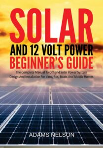 solar and 12-volt power beginner's guide: the complete manual to off grid solar power system design and installation for vans, rvs, boats and mobile homes