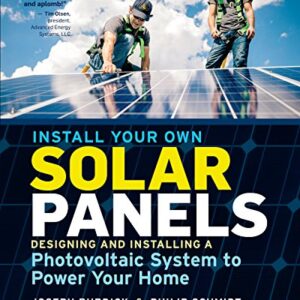 Install Your Own Solar Panels: Designing and Installing a Photovoltaic System to Power Your Home