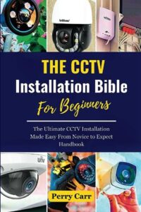 the cctv installation bible for beginners: the ultimate cctv installation made easy from novice to expect handbook