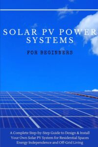 solar pv power systems for beginners: a complete step-by-step guide to design & install your own solar pv system for residential spaces energy independence ... pv power systems design and installation)