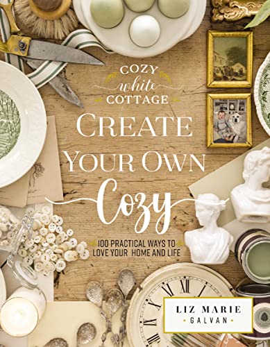 Create Your Own Cozy: 100 Practical Ways to Love Your Home and Life (Cozy White Cottage)