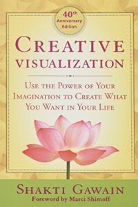 creative visualization: use the power of your imagination to create what you want in your life