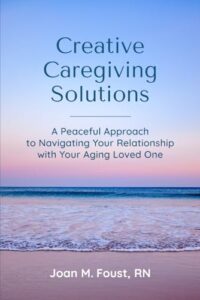 creative caregiving solutions: a peaceful approach to navigating your relationship with your aging loved one