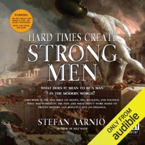 hard times create strong men: why the world craves leadership and how you can step up to fill the need