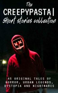 the creepypasta short stories collection: 45 original tales of horror, urban legends, dystopia and nightmares