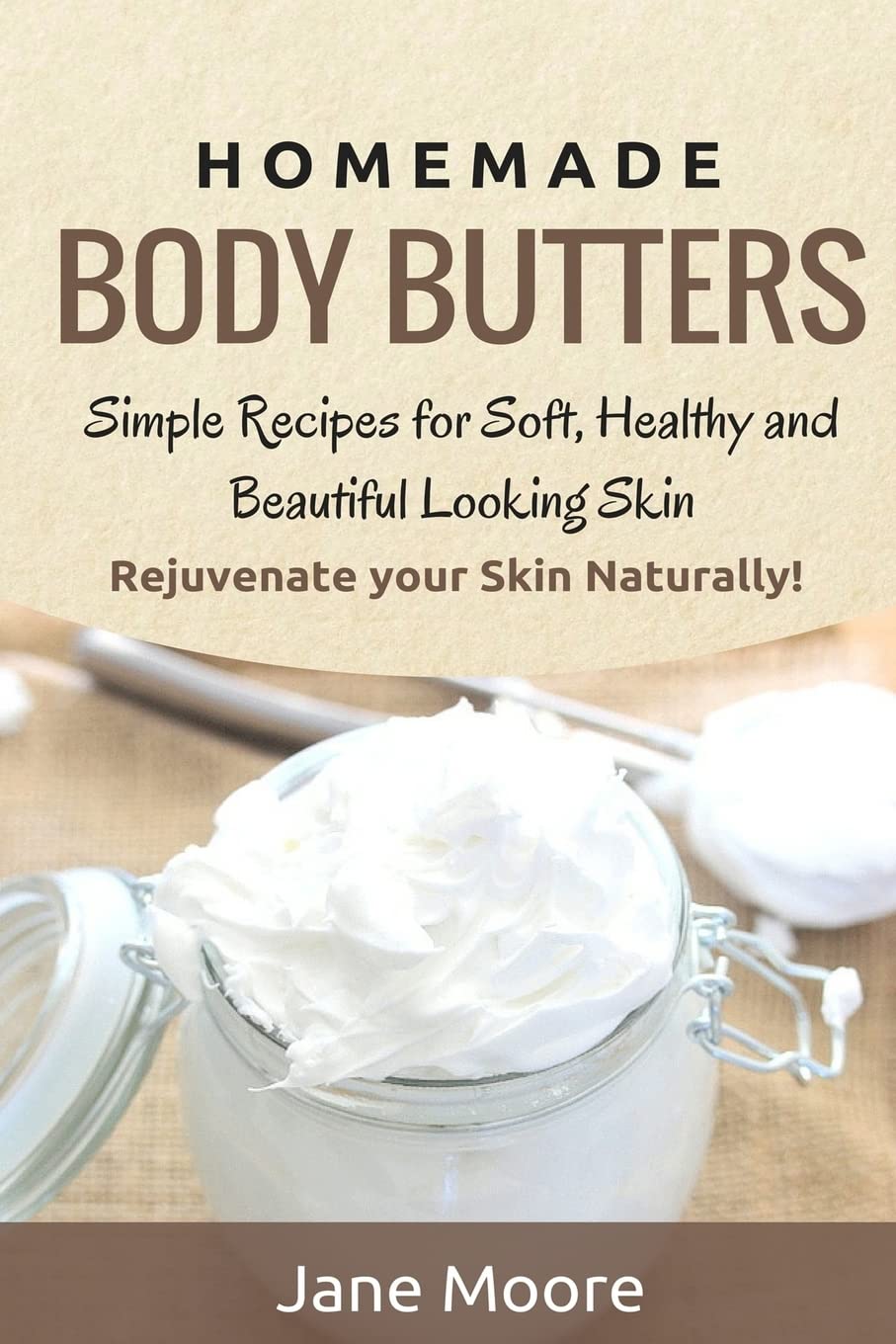 Homemade Body Butters: Simple Recipes for Soft, Healthy, and Beautiful Looking Skin. Rejuvenate your Skin Naturally!