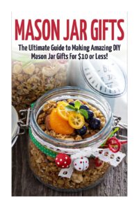 mason jar gifts: the ultimate guide for making amazing diy mason jar gifts (mason jar gifts - gifts in jars - christmas gifts - mason jar recipes - mason jars - diy gifts - homemade gifts)