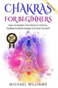 chakras: chakras for beginners - how to awaken and balance chakras, radiate positive energy and heal yourself (chakra meditation, balance chakras, mudras, chakras yoga)