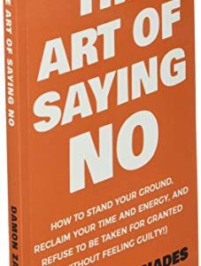 The Art Of Saying NO: How To Stand Your Ground, Reclaim Your Time And Energy, And Refuse To Be Taken For Granted (Without Feeling Guilty!) (The Art Of Living Well)