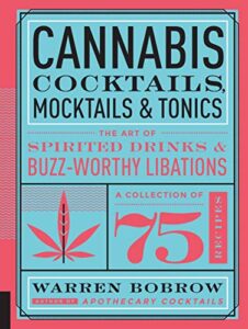 cannabis cocktails, mocktails & tonics: the art of spirited drinks and buzz-worthy libations