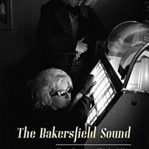 The Bakersfield Sound: How a Generation of Displaced Okies Revolutionized American Music