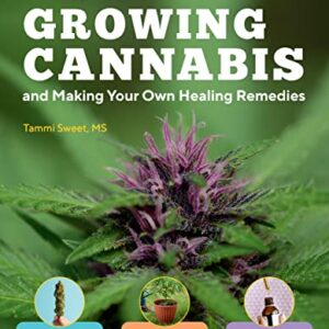 Beginner's Guide to Growing Cannabis and Making Your Own Healing Remedies: Learn about the Plant's Medicinal Properties; Grow Outdoors in Your Own ... and Make Tinctures, Salves, Edibles, and Oils