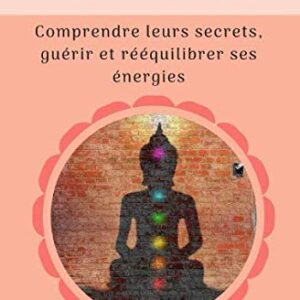 Chakras : comprendre leurs secrets, guérir et rééquilibrer ses énergies (French Edition)