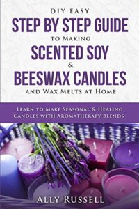 diy easy step by step guide to making scented soy & beeswax candles and wax melts at home: learn to make seasonal & healing candles with aromatherapy blends