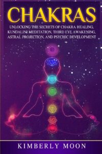 chakras: unlocking the secrets of chakra healing, kundalini meditation, third eye awakening, astral projection, and psychic development (spiritual development)