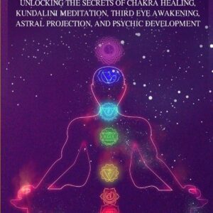 Chakras: Unlocking the Secrets of Chakra Healing, Kundalini Meditation, Third Eye Awakening, Astral Projection, and Psychic Development (Spiritual Development)