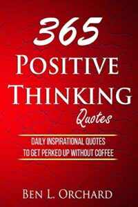 365 positive thinking quotes: daily inspirational quotes to get perked up without coffee