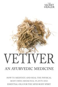 vetiver: an ayurvedic medicine: how to meditate and heal the physical body using medicinal plants and essential oils for the mind body spirit (the secret healer oils manuals)