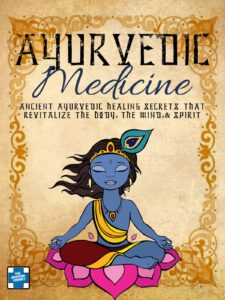 ayurvedic medicine: ancient ayurvedic healing secrets that revitalize the body, the mind & spirit (ayurvedic living book 1)