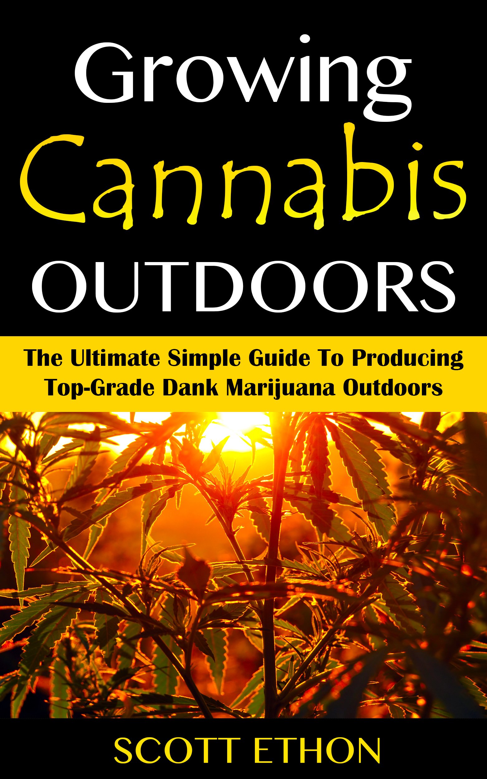 Cannabis: Growing Cannabis Outdoors: The Ultimate Simple Guide To Producing Top-Grade Dank Marijuana Outdoors (How to grow weed, Growing marijuana outdoors, ... book, Medical marijuana, Cannabis Book 1)