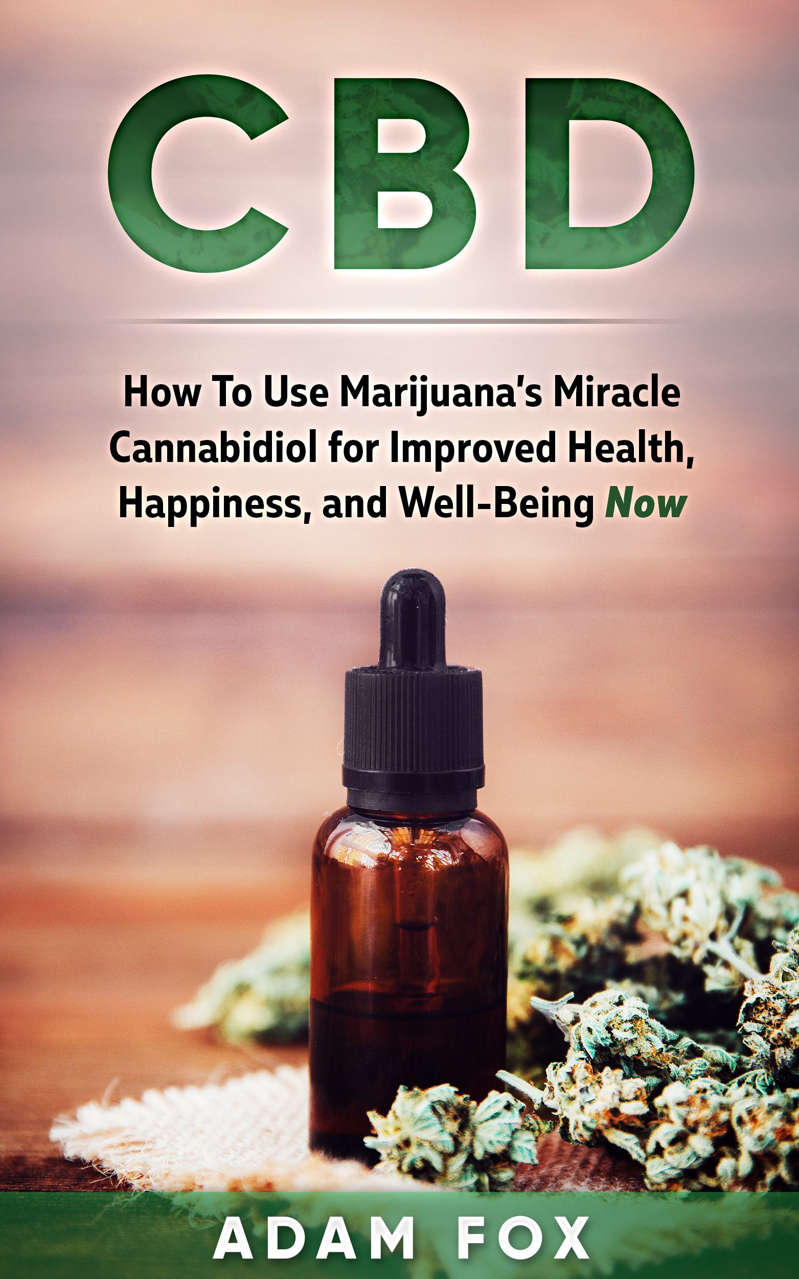 CBD: How to Use Marijuana’s Miracle Compound for Improved Health, Happiness, and Well-Being Now: An Introduction to New Cannabis Health Products (CBD for Health and Wellness)