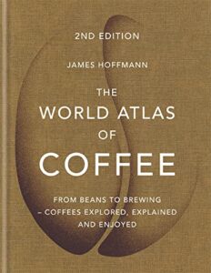 the world atlas of coffee: from beans to brewing - coffees explored, explained and enjoyed