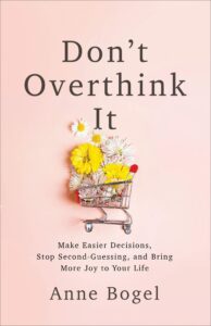 don't overthink it: make easier decisions, stop second-guessing, and bring more joy to your life