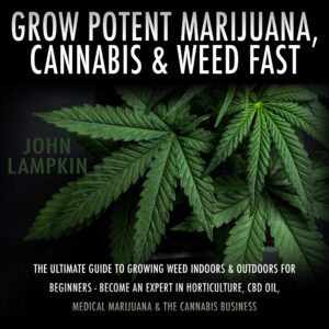 grow potent marijuana, cannabis, & weed fast: ultimate guide to growing weed indoors & outdoors for beginners - become an expert on horticulture, medical marijuana, hydroponics, & the cannabis business